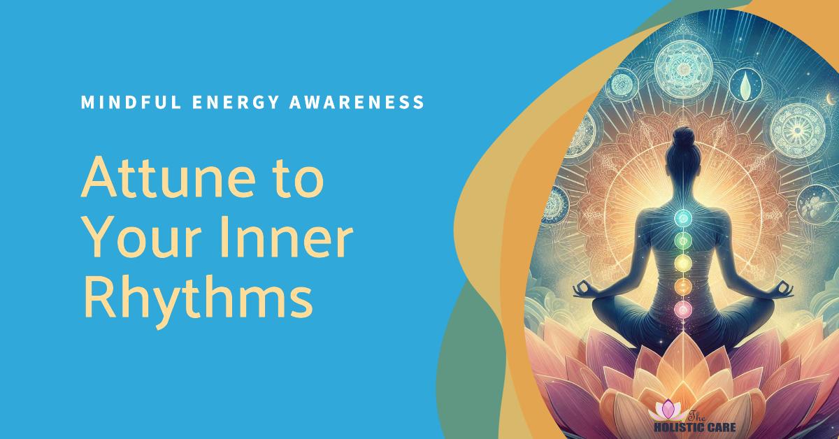 Mindful Energy Awareness - Attuning to Your Inner Rhythms | The Holistic Care